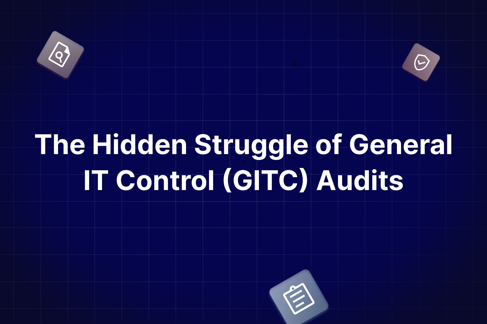 The Hidden Struggle of General IT Control (GITC) Audits